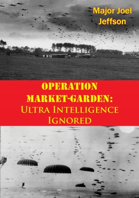 Operation Market-Garden: Ultra Intelligence Ignored Jeffson, Major Joel ...