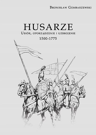 Husarze Ubiór, oporządzenie i uzbrojenie 1500-1775 Gembarzewski ...