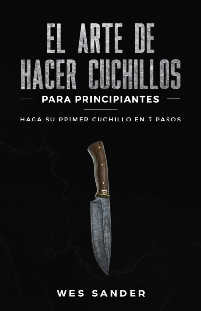 El arte de hacer cuchillos (Bladesmithing) para principiantes: Haga su ...