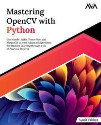 Mastering OpenCV with Python: Use NumPy, Scikit, TensorFlow, and Matplotlib to learn Advanced ...