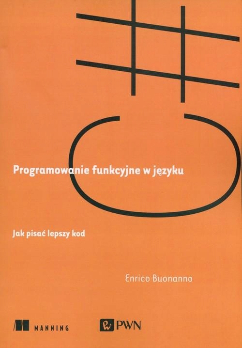 PROGRAMOWANIE FUNKCYJNE W JĘZYKU C#. JAK PISAĆ... (14981346028 ... PROGRAMOWANIE FUNKCYJNE W JĘZYKU C#. JAK PISAĆ... (14981346028 ...