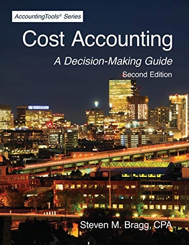 Cost Accounting: Second Edition: A Decision-Making Guide Bragg, Steven ...