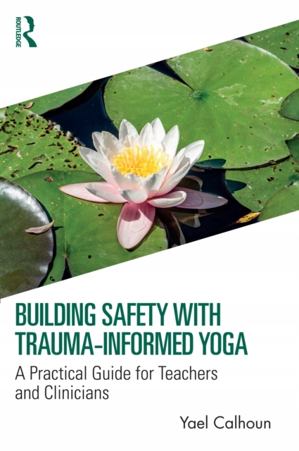 Building Safety with Trauma-Informed Yoga: A Practical Guide for Teachers a (17882068509 ...