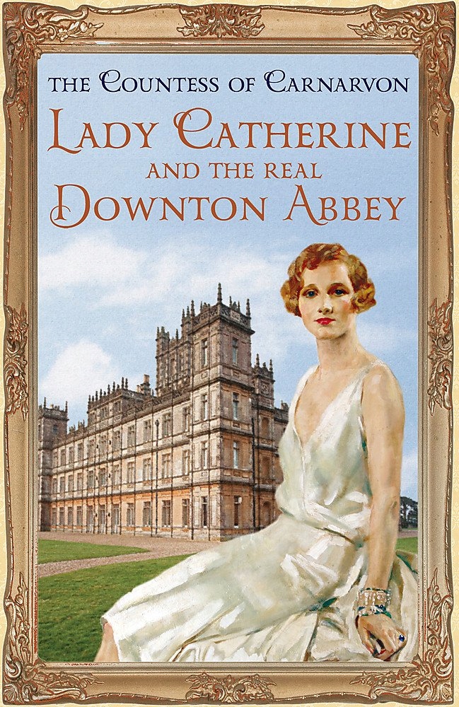 Lady Catherine and the Real Downton Abbey The Countess of Carnarvon ...