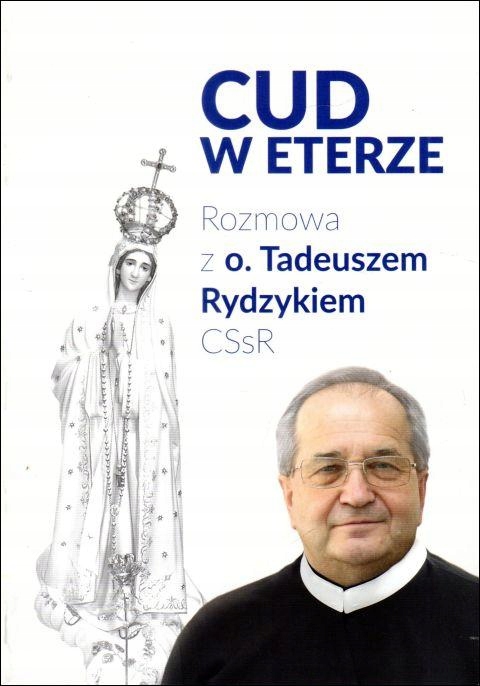 Cud w Eterze. Rozmowa z o. Tadeuszem Rydzykiem CSsR Dariusz Pogorzelski ...