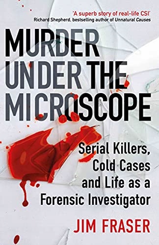 Murder Under the Microscope: Serial Killers, Cold Cases and Life as a Forensic Investigator ...