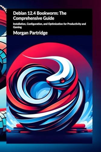 Debian 12.4 Bookworm: The Comprehensive Guide: Installation, Configuration, and Optimization for ...