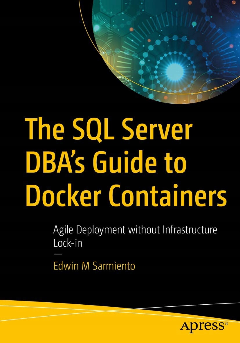 The SQL Server DBA's Guide to Docker Containers: Agile Deployment without Infrastructure Lock-in ...