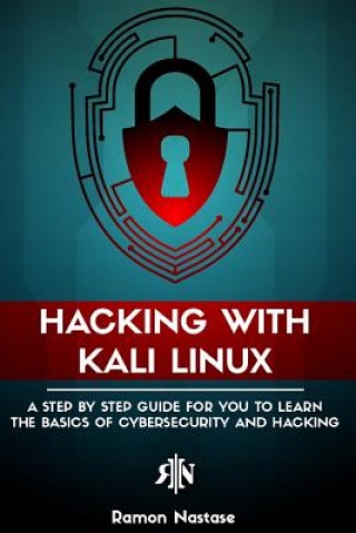 Hacking with Kali Linux: A Step by Step Guide for You to Learn the Basics of Cybersecurity and ...