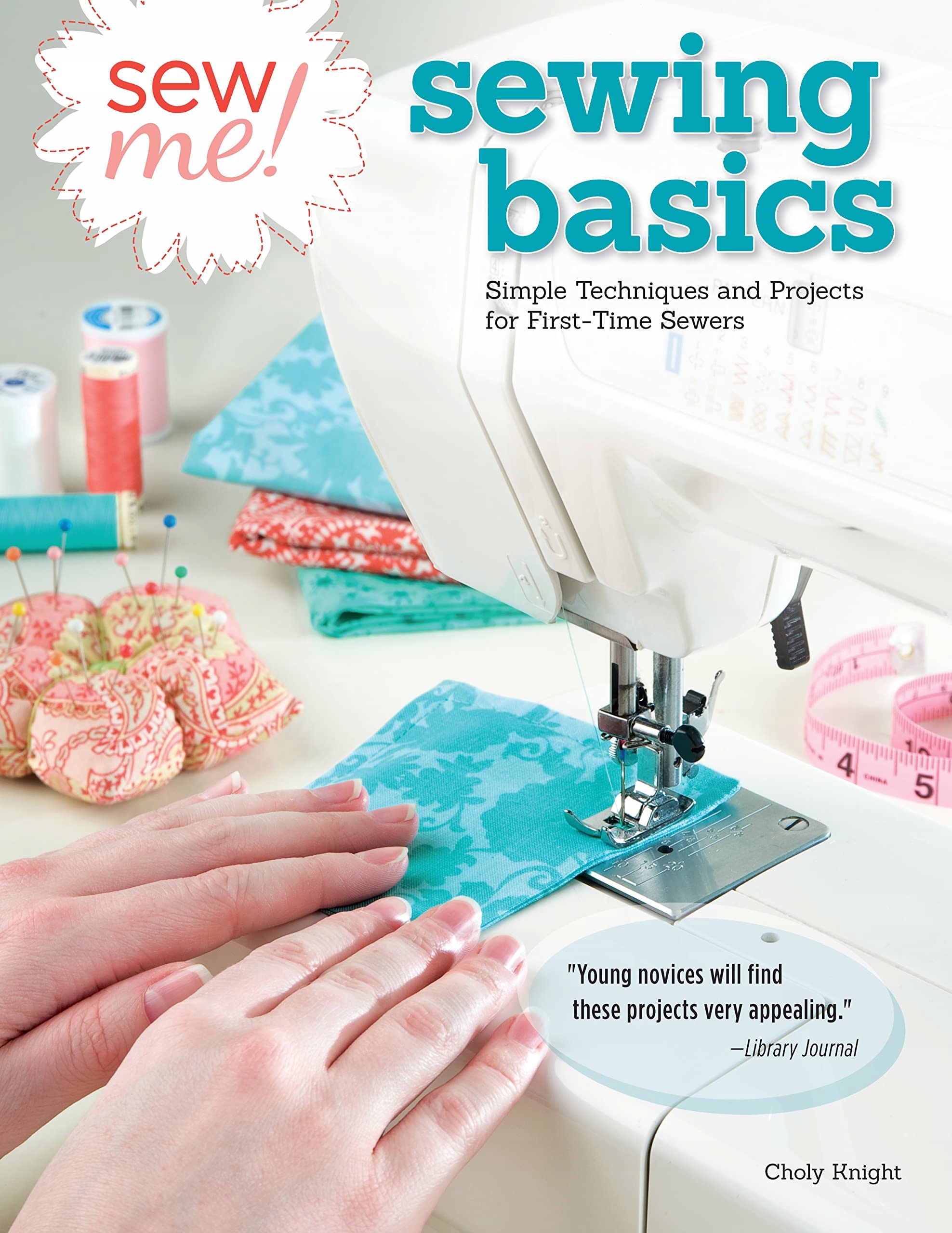 Choly Knight Sew Me! Sewing Basics: Simple Techniques and Projects for ...