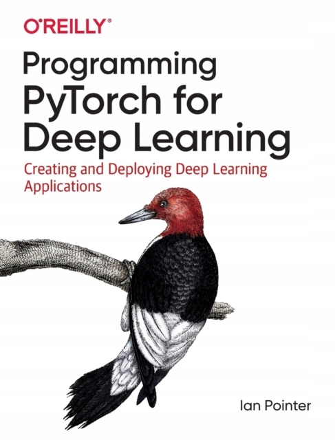 PROGRAMMING PYTORCH FOR DEEP LEARNING: CREATING AND DEPLOYING DEEP LEARNING APPLICATIONS Ian ...