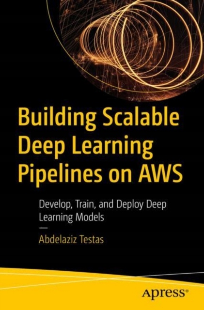 Building Scalable Deep Learning Pipelines on AWS: Develop, Train, and Deploy Deep Learning ...
