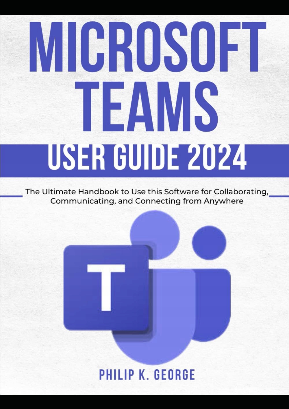 Microsoft Teams User Guide 2024: The Ultimate Handbook to Use this Software for Collaborating ...