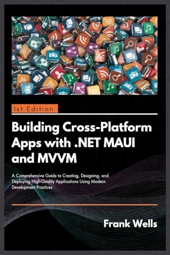 Wells, Frank Building Cross-Platform Apps with .NET MAUI and MVVM: A ... Wells, Frank Building Cross-Platform Apps with .NET MAUI and MVVM: A ...