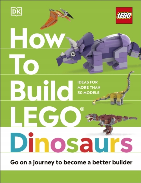 How to Build LEGO Dinosaurs: Go on a Journey to Become a Better Builder Hannah Dolan, Jessica ...