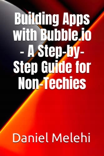 Building Apps with Bubble.io - A Step-by-Step Guide for Non-Techies Melehi, Daniel (15289842598 ...