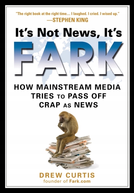 It's Not News, It's Fark: How Mass Media Tries to Pass Off Crap As News ...