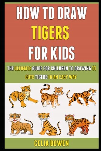How To Draw Tigers For Kids: The Ultimate Guide For Children To Drawing 11 Cute Tigers In An ...
