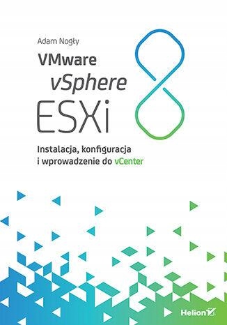 VMware vSphere ESXi 8. Instalacja, konfiguracja i wprowadzenie do vCenter Adam Nogły ...