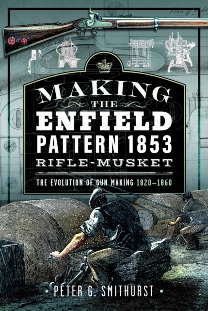 Making the Enfield Pattern 1853 Rifle-Musket: The Evolution of Gun ...