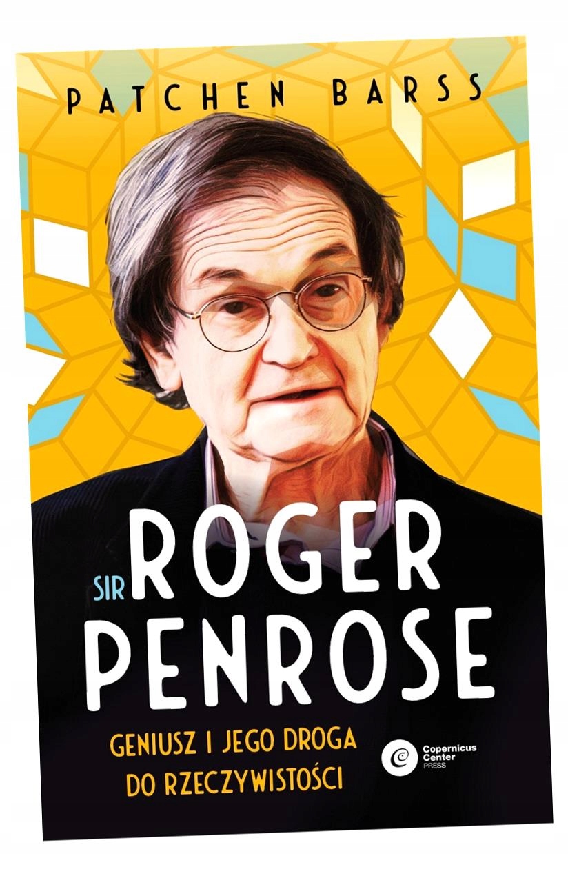 Sir Roger Penrose. Geniusz i jego droga do rzeczywistości Patchen Barss ...