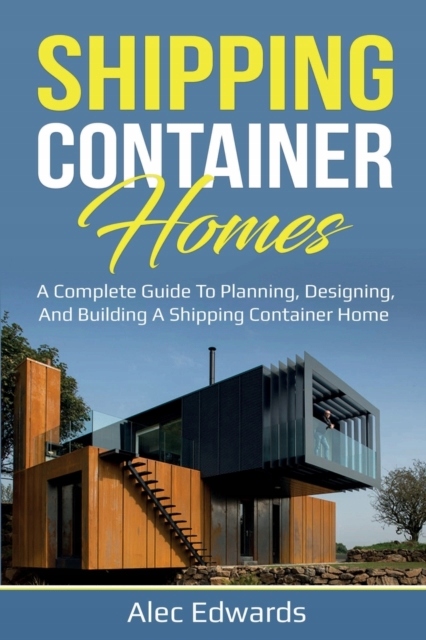 Shipping Container Homes: A Complete Guide to Planning, Designing, and ...