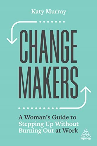 CHANGE MAKERS: A WOMAN'S GUIDE TO STEPPING UP WITHOUT BURNING OUT AT ...