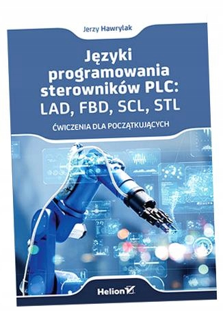 Języki programowania sterowników PLC: LAD, FBD, SCL, STL. Ćwiczenia dla początkujących Jerzy ...