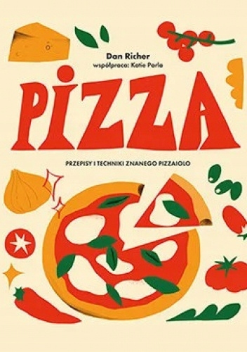Pizza. Przepisy i techniki znanego pizzaiolo Dan Richer, Katie Parla ...
