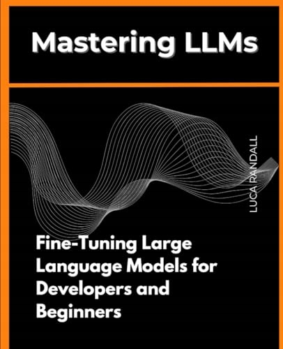 Randall, Luca Mastering LLMs: Fine-Tuning Large Language Models for Develop (17410132395 ...