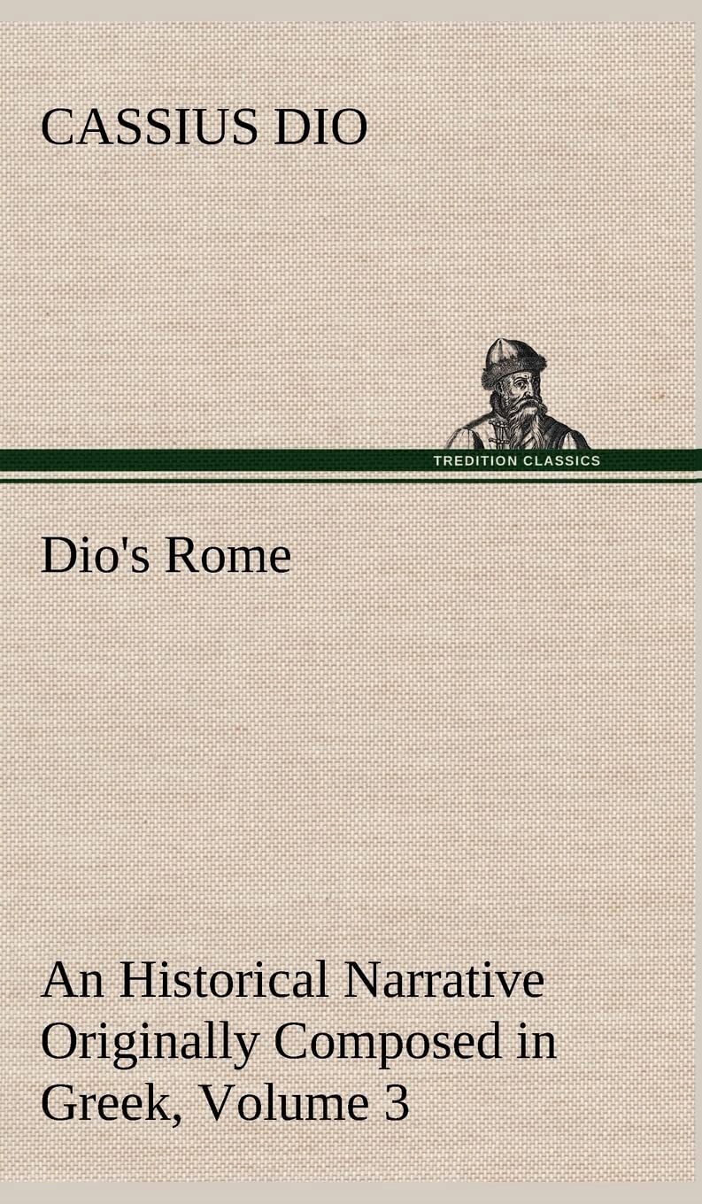 DIO'S ROME, VOLUME 3 AN HISTORICAL NARRATIVE ORIGINALLY COMPOSED IN ...