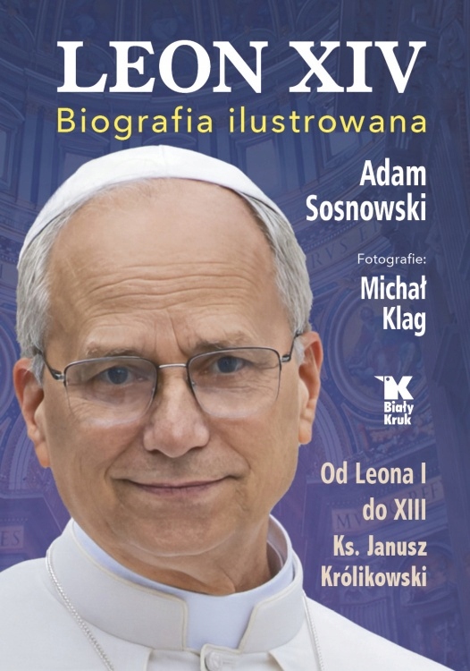Leon XIV. Biografia ilustrowana Dr Adam Sosnowski, Ks. prof. Janusz Królikowski, Michał Klag ...