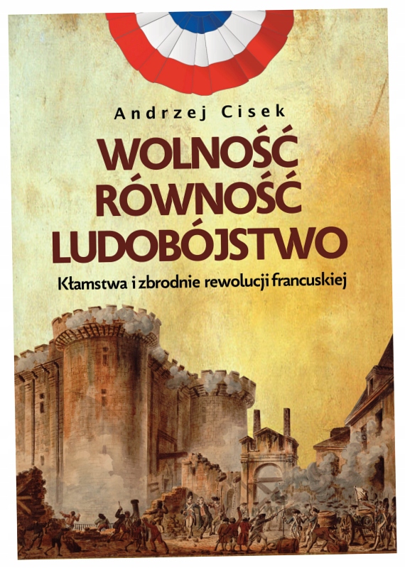 Wolność, równość, ludobójstwo. Kłamstwa i zbrodnie rewolucji ...