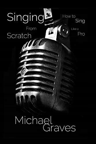Graves, Michael Singing From Scratch: How To Sing Like A Pro ...