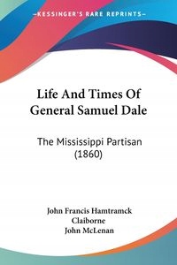LIFE AND TIMES OF GENERAL SAMUEL DALE JOHN FRANCIS CLAIBORNE HAMTRAMCK ...