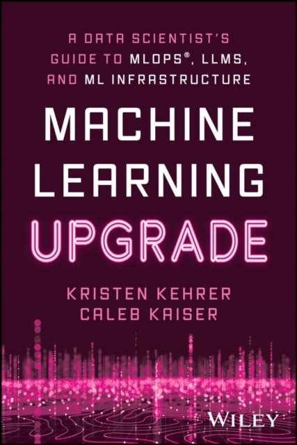 Machine Learning Upgrade: A Data Scientist's Guide to MLOps, LLMs, and ML Infrastructure: A Data ...