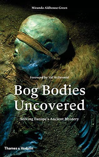Bog Bodies Uncovered Solving Europes Ancient Mystery Miranda Aldhouse ...