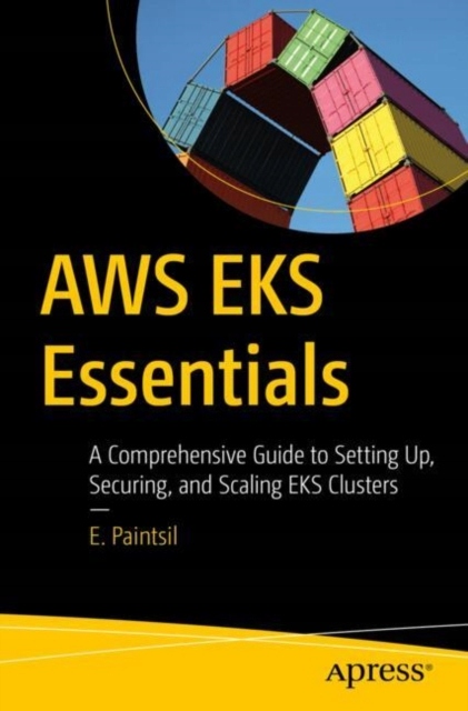 AWS EKS Essentials: A Comprehensive Guide to Setting Up, Securing, and Scaling EKS Clusters ...