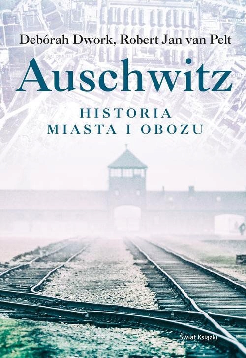 AUSCHWITZ HISTORIA MIASTA I OBOZU - Deborah Dwork, Jan van Pelt Robert ...