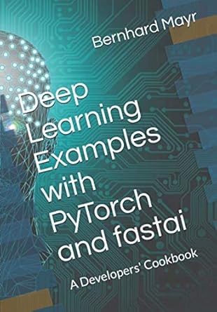 Deep Learning Examples with PyTorch and fastai: A Developers' Cookbook Mayr MBA, Dr. Bernhard J ...