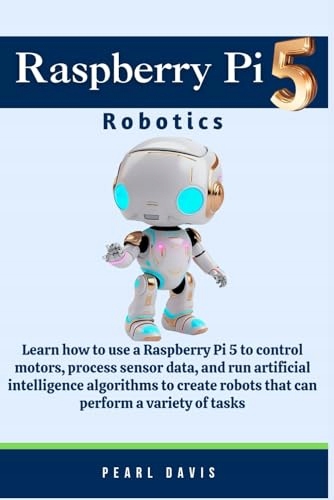 Davis, Pearl Raspberry Pi 5 Robotics: Learn how to use a Raspberry Pi 5 ...