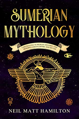 Sumerian Mythology: Fascinating Sumerian History and Mesopotamian Empire and Myths Hamilton ...