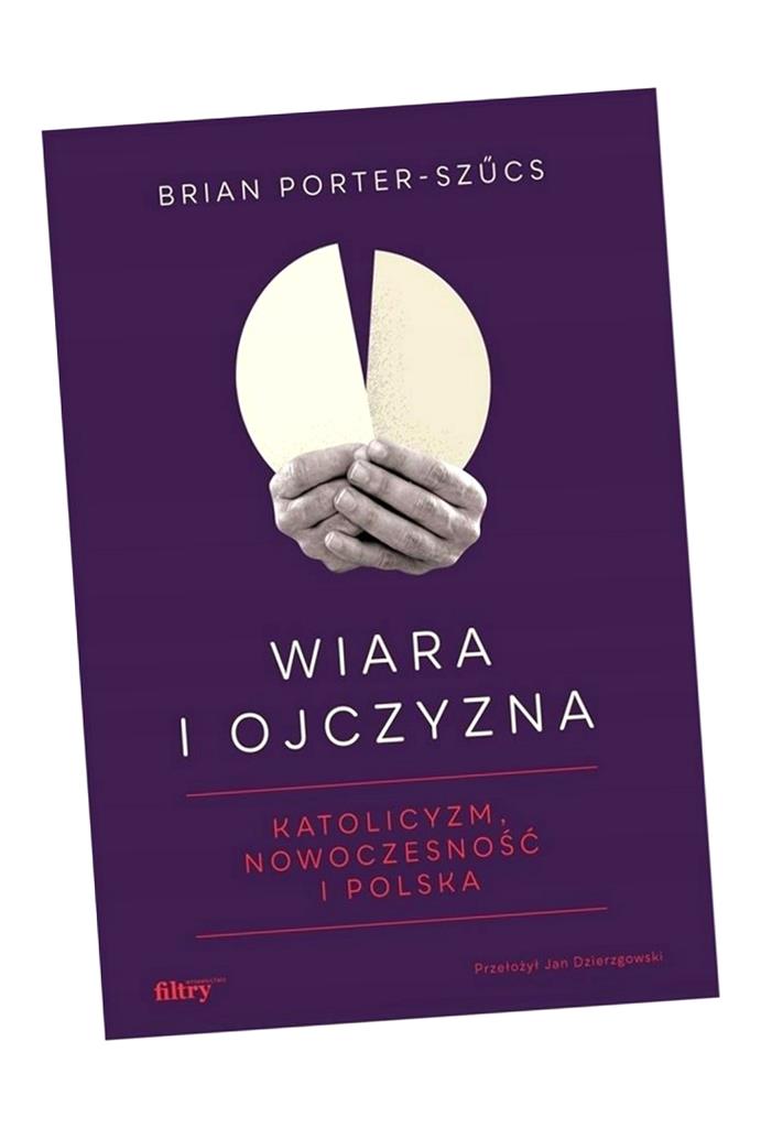 Wiara i ojczyzna. Katolicyzm, nowoczesność i Polska Brian Porter-Szucs • Cena, Opinie - Allegro