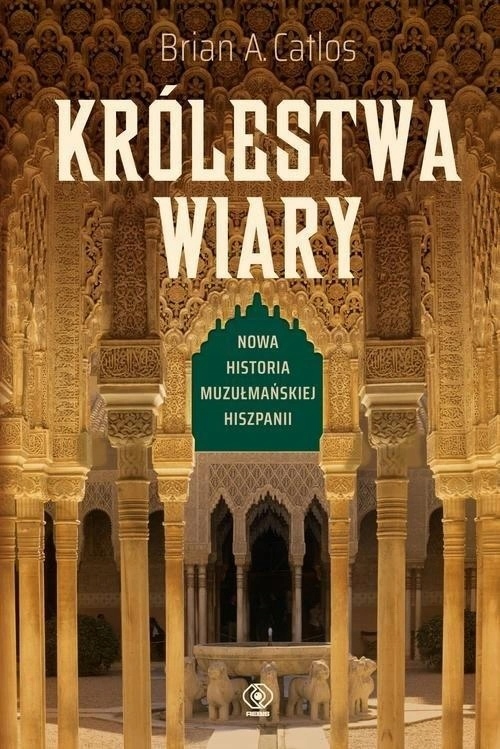 Królestwa wiary. Nowa historia muzułmańskiej Hiszpanii Brian A. Catlos ...