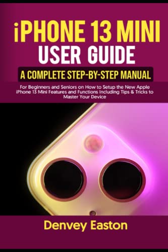 IPhone 13 Mini User Guide: A Complete Step-by-Step Manual for Beginners and Seniors on How to ...