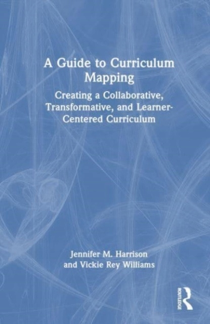 A Guide to Curriculum Mapping: Creating a Collaborative, Transformative, and Learner-Centered ...