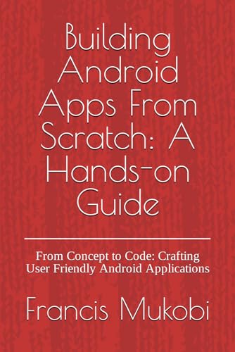 Building Android Apps From Scratch: A Hands on Guide: From Concept to Code: (16247197801 ...