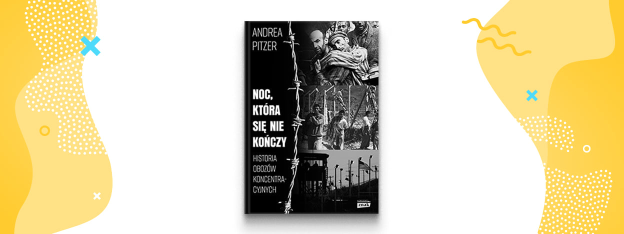 Noc, która się nie kończy. Historia obozów koncentracyjnych – Andrea ...