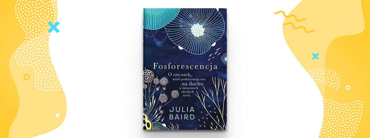Fosforescencja. O rzeczach, które podtrzymują nas na duchu w mrocznych ... Fosforescencja. O rzeczach, które podtrzymują nas na duchu w mrocznych ...