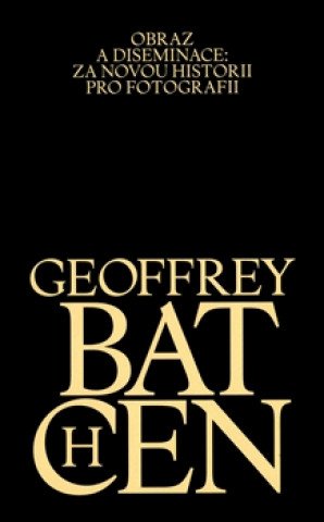 Obraz a diseminace: Za novou historii pro fotografii Geoffrey Batchen ...
